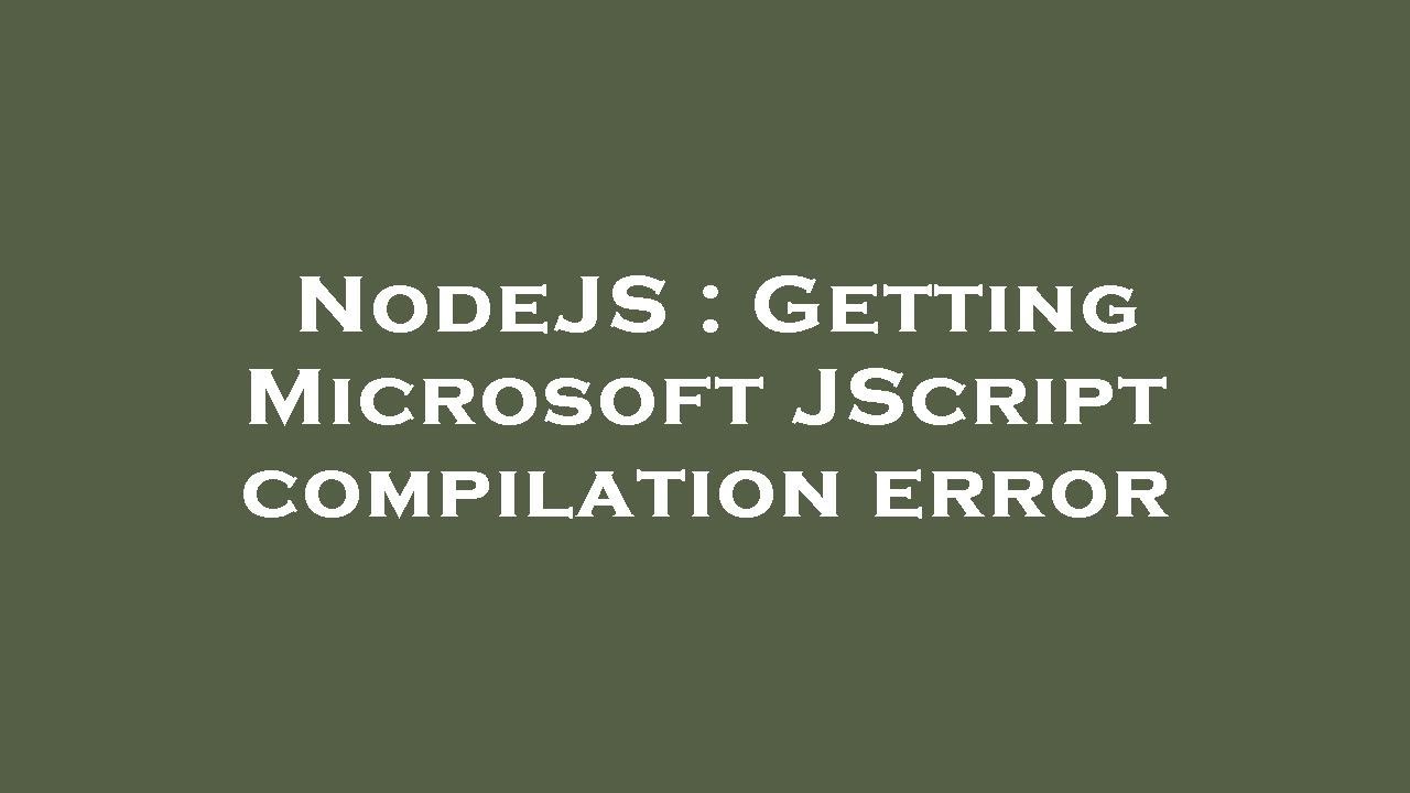 NodeJS : Getting Microsoft JScript compilation error