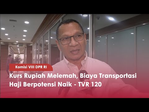 Komisi VIII DPR RI : Kurs Rupiah Melemah, Biaya Transportasi Haji Berpotensi Naik - TVR 120