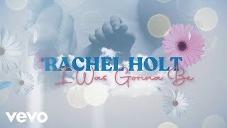 Rachel Holt - I Was Gonna Be Text - SongTextes.de