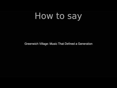 How to Pronounce correctly Greenwich Village: Music That Defined a Generation (Movie)