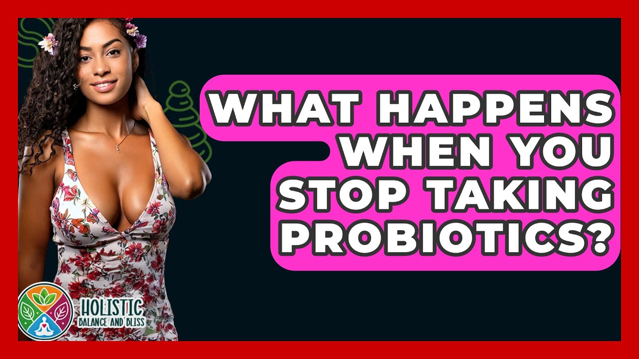 What Happens When You Stop Taking Probiotics? - Holistic Balance And Bliss