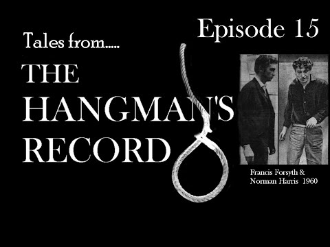 Tales from The Hangman's Record. Episode 15 Francis Forsyth & Norman Harris – 10th November 1960