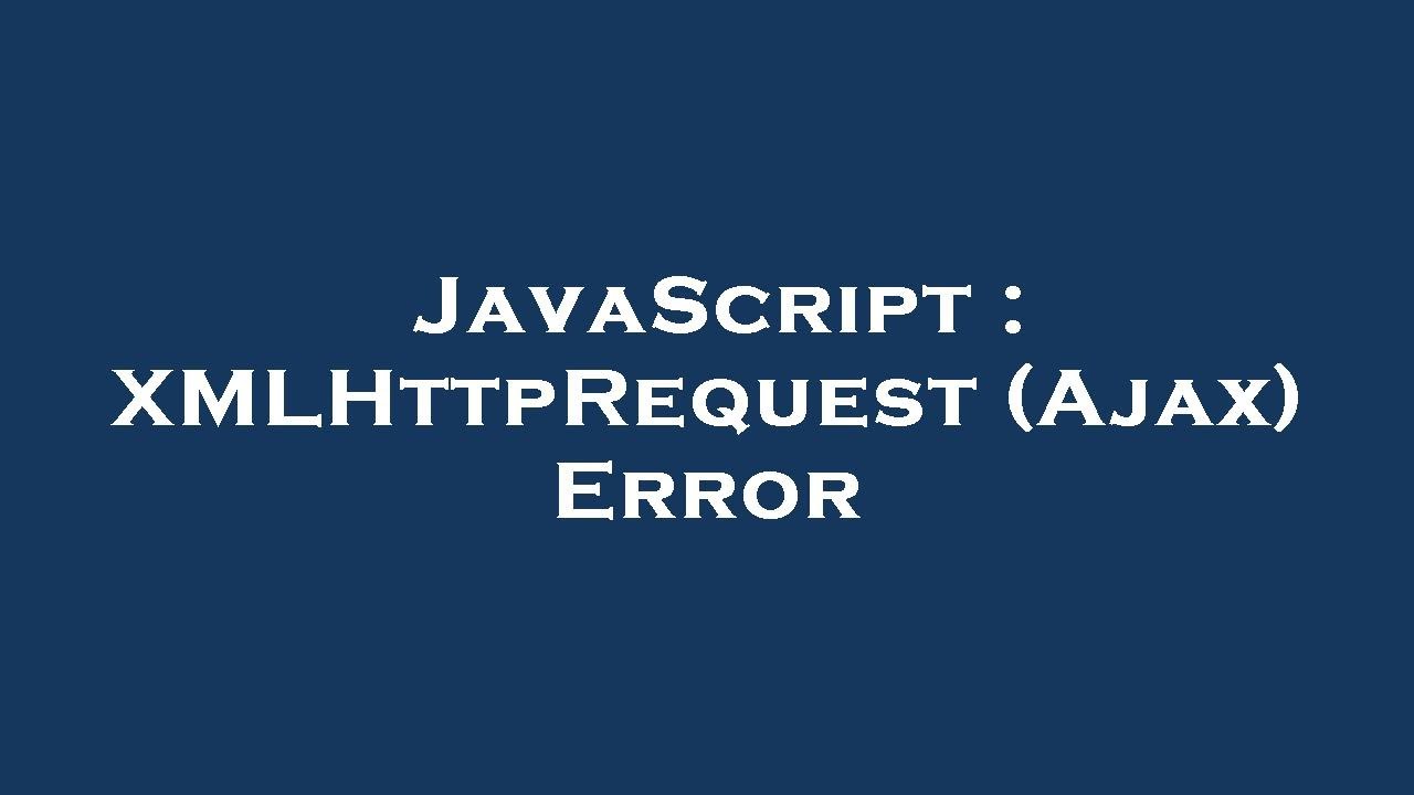 JavaScript : XMLHttpRequest (Ajax) Error