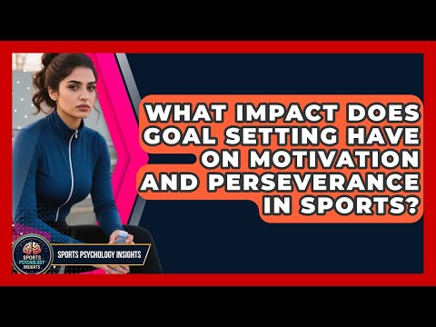 What Impact Does Goal Setting Have on Motivation and Perseverance in Sports?