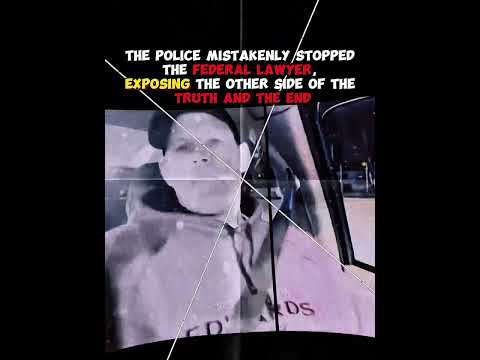 The Police Mistakenly Stopped the Federal Lawyer, Exposing the Other Side of the Truth and the End