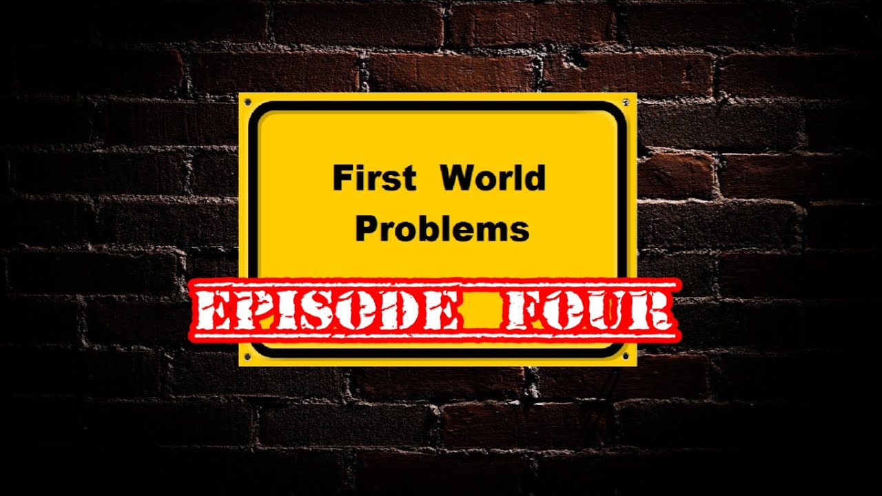 First World Problems (Episode Four)