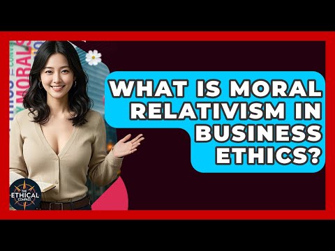 What Is Moral Relativism In Business Ethics? - The Ethical Compass