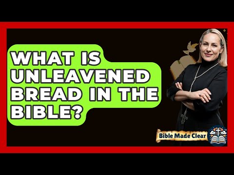 What Is Unleavened Bread In The Bible? - BibleMadeClear.com