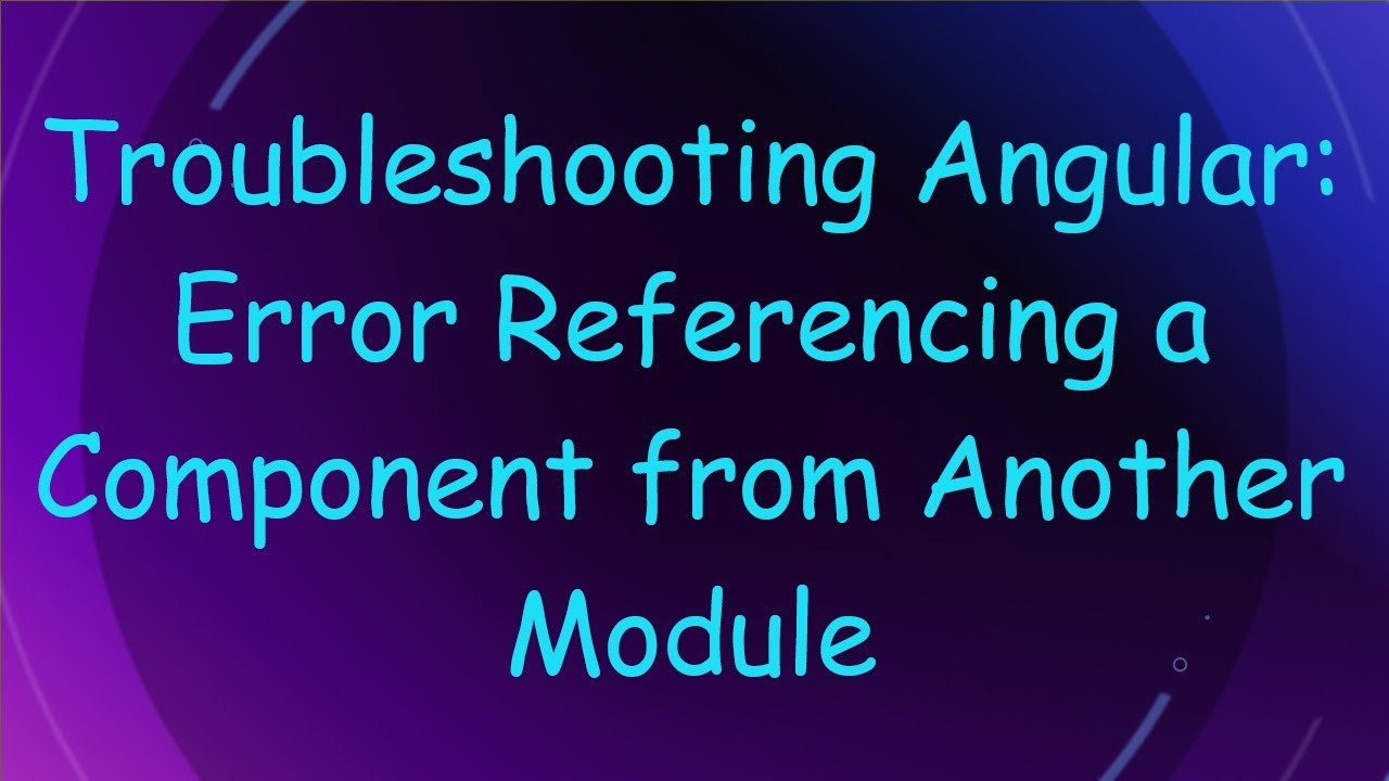 Troubleshooting Angular: Error Referencing a Component from Another Module