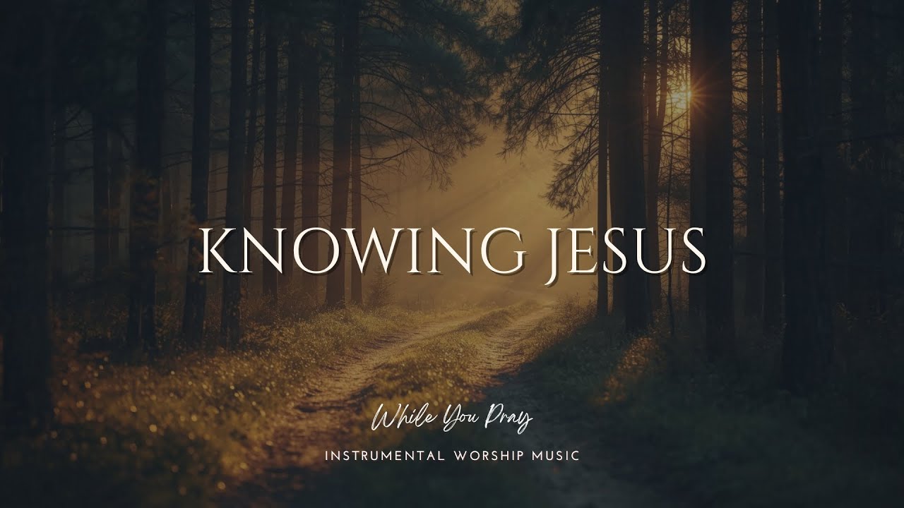 KNOWING JESUS | Instrumental Worship Music | While You Pray