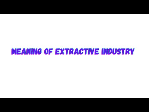 Meaning of extractive industries.