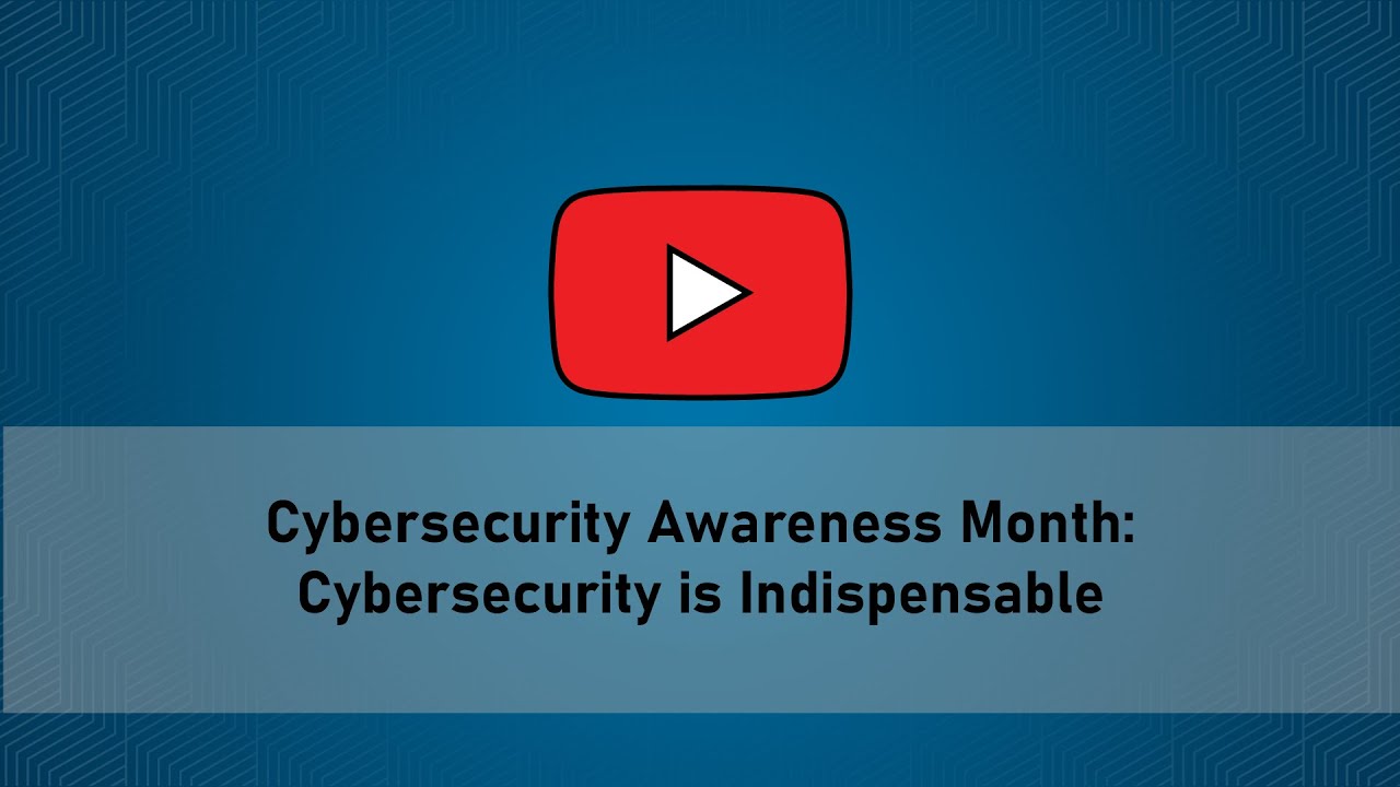 Cybersecurity Awareness Month: Cybersecurity is Indispensable
