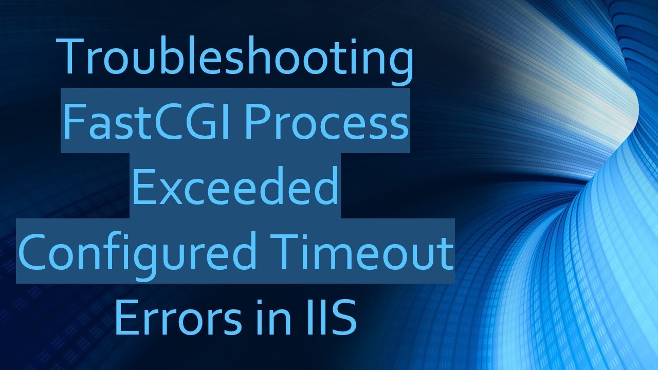 Troubleshooting FastCGI Process Exceeded Configured Timeout Errors in IIS