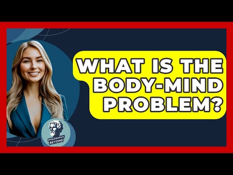 What Is The Body-mind Problem? - Philosophy Beyond