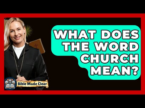 What Does The Word Church Mean? - BibleMadeClear.com