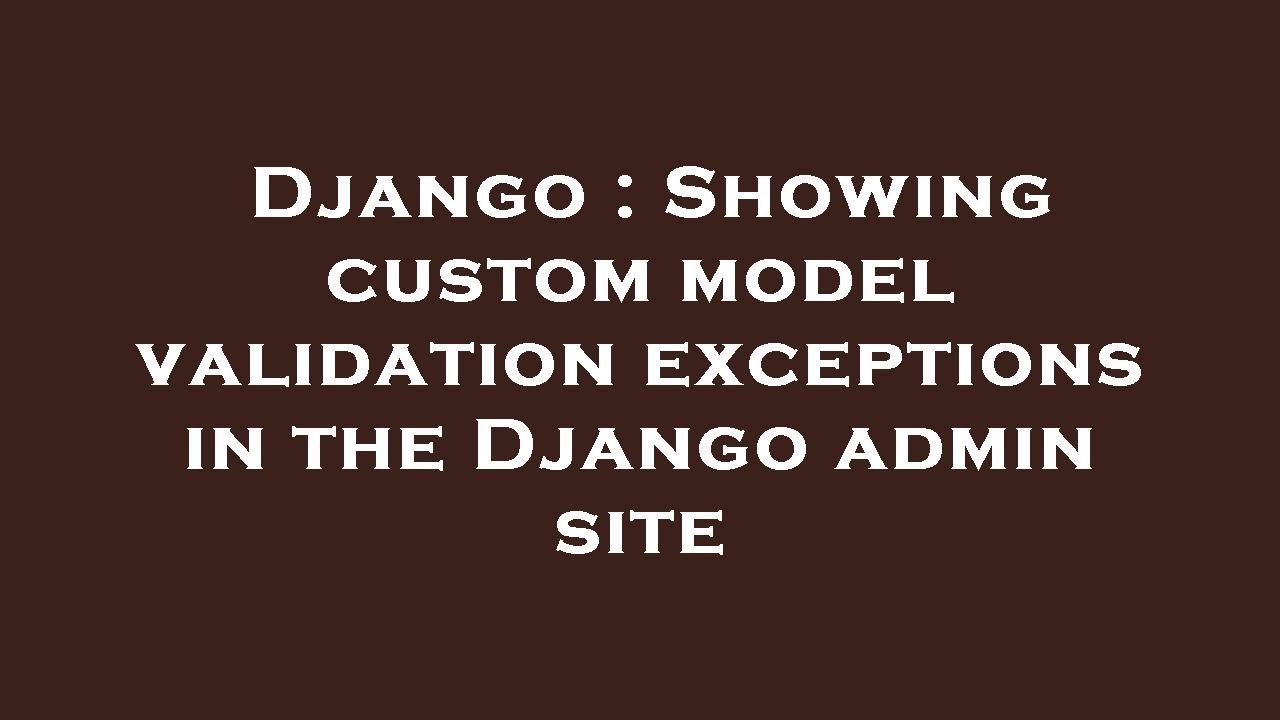 Django : Showing custom model validation exceptions in the Django admin site