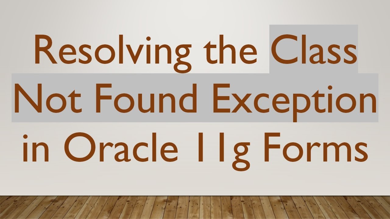Resolving the Class Not Found Exception in Oracle 11g Forms