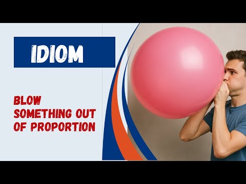 Idiom: Blow Something Out of Proportion