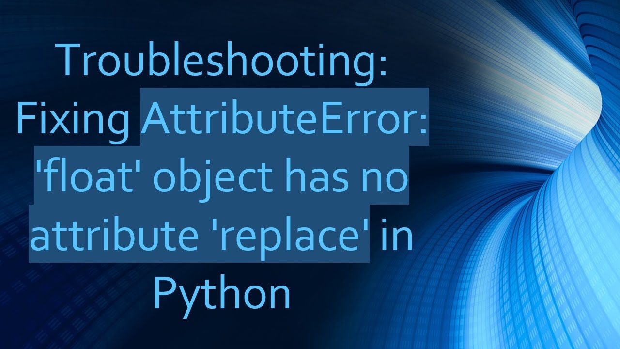 Troubleshooting: Fixing AttributeError: 'float' object has no attribute 'replace' in Python