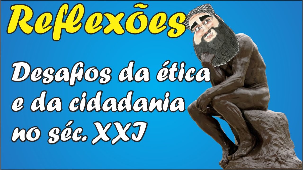 Reflexões: Desafios da Ética e da cidadania no Séc. XXI