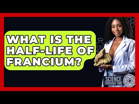 What Is The Half-life Of Francium? - Science Through Time