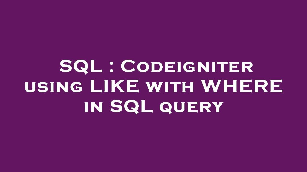 SQL : Codeigniter using LIKE with WHERE in SQL query