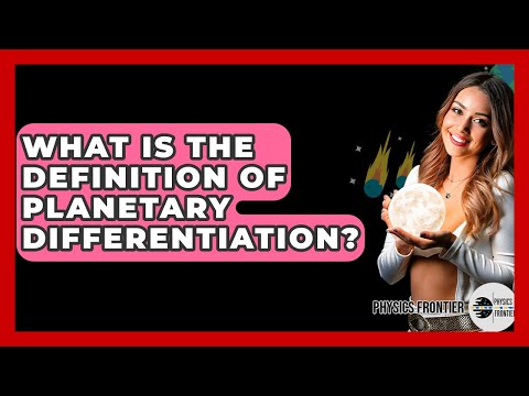 What Is The Definition Of Planetary Differentiation? - Physics Frontier