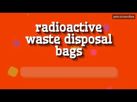 RADIOACTIVE WASTE DISPOSAL BAGS - HOW TO PRONOUNCE IT!?