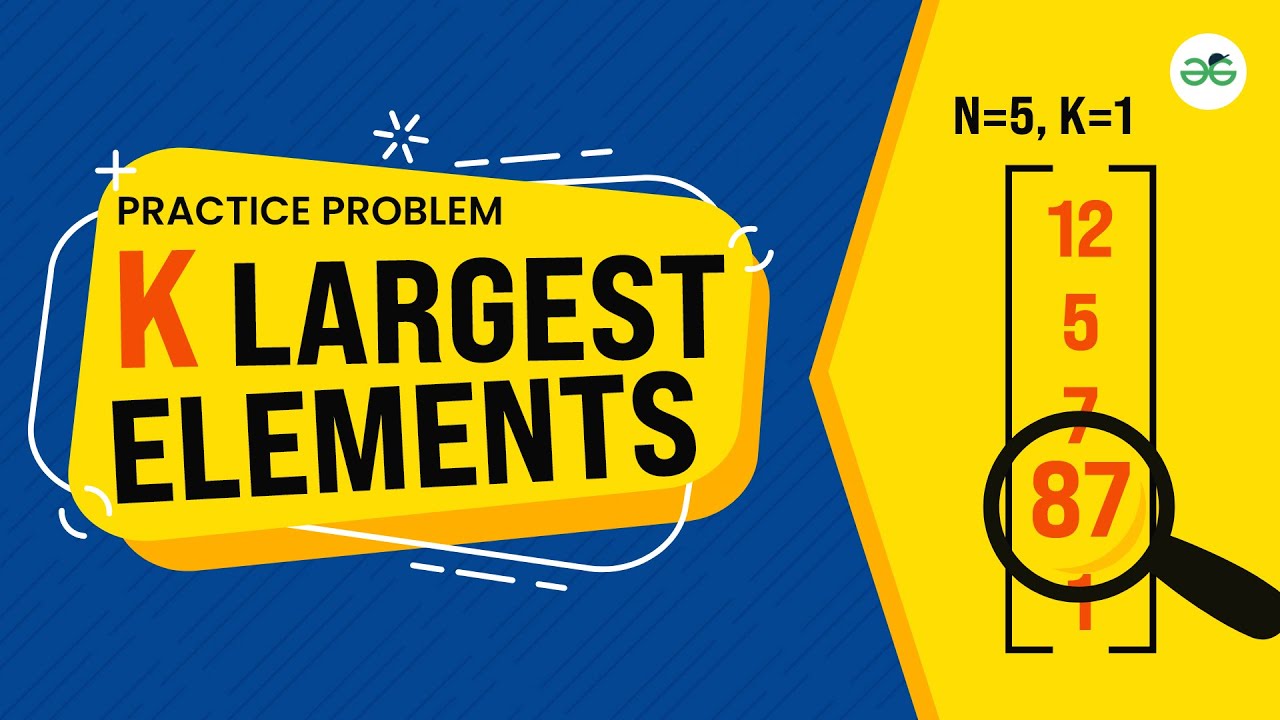 K largest elements | School Practice Problem | GeeksforGeeks
