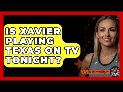 Is Xavier Playing Texas on TV Tonight? | The Basketball Xpert News