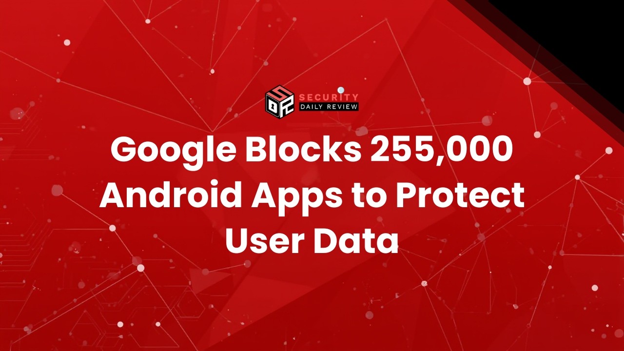 Google Blocks 255,000 Android Apps to Protect User Data