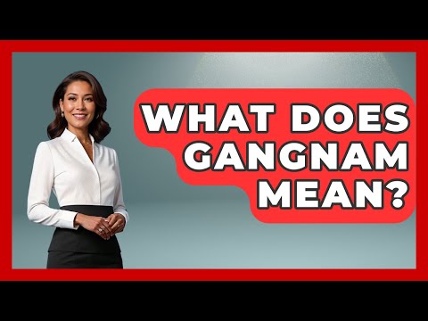 What Does Gangnam Mean? - Trend Unwrapper