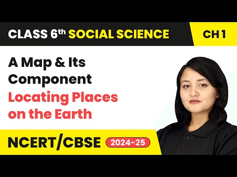 A Map and Its Component - Locating Places on the Earth | Class 6 Social Science Ch 1 | CBSE 2024-25