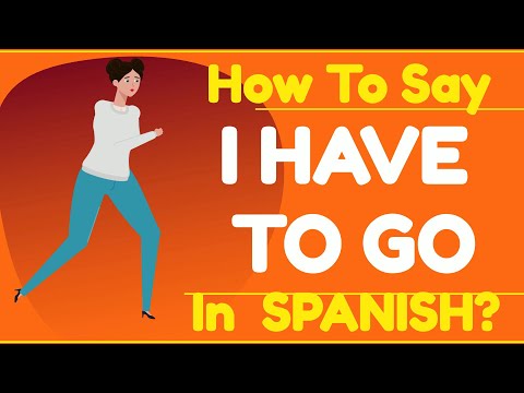 How to say I HAVE TO GO in SPANISH