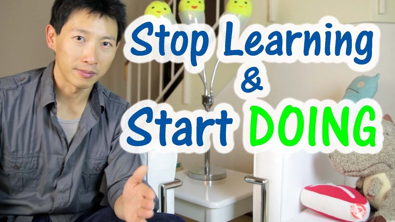 Stop Learning and Start Doing