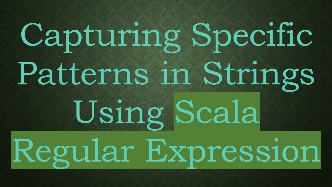 Capturing Specific Patterns in Strings Using Scala Regular Expression