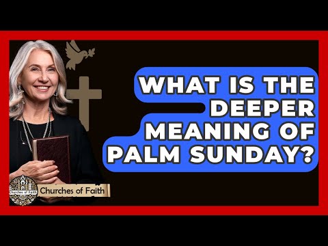 What Is The Deeper Meaning Of Palm Sunday? - Churches Of Faith