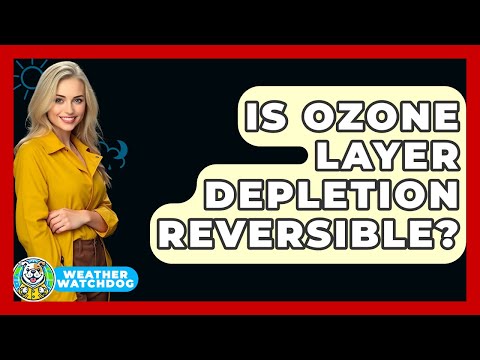 Is Ozone Layer Depletion Reversible? - Weather Watchdog