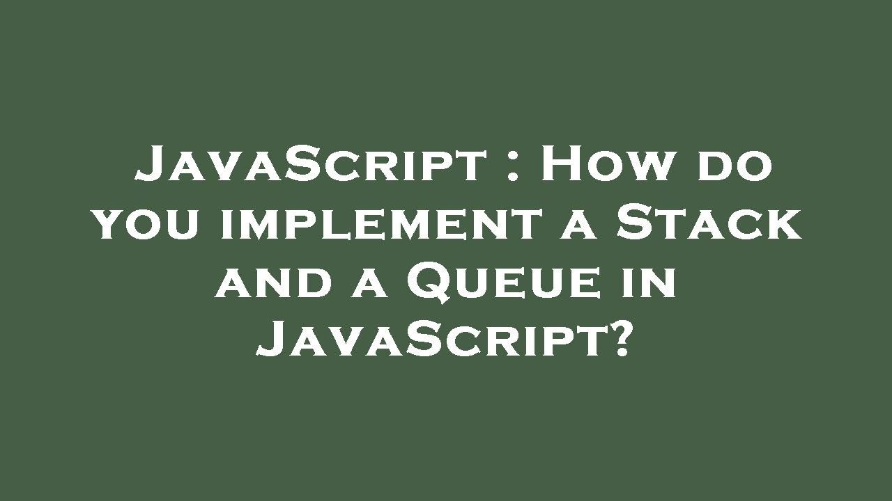 JavaScript : How do you implement a Stack and a Queue in JavaScript?