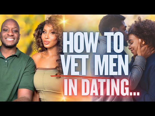 Seven Effective Ways to Vet a Man During the Dating Stage to Attract a ...