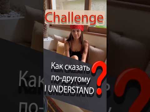 Как сказать по-другому I understand/ Synonyms challenge