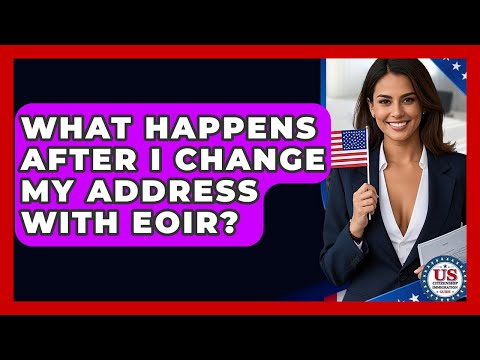 What Happens After I Change My Address With EOIR? - US Citizenship Immigration Guide
