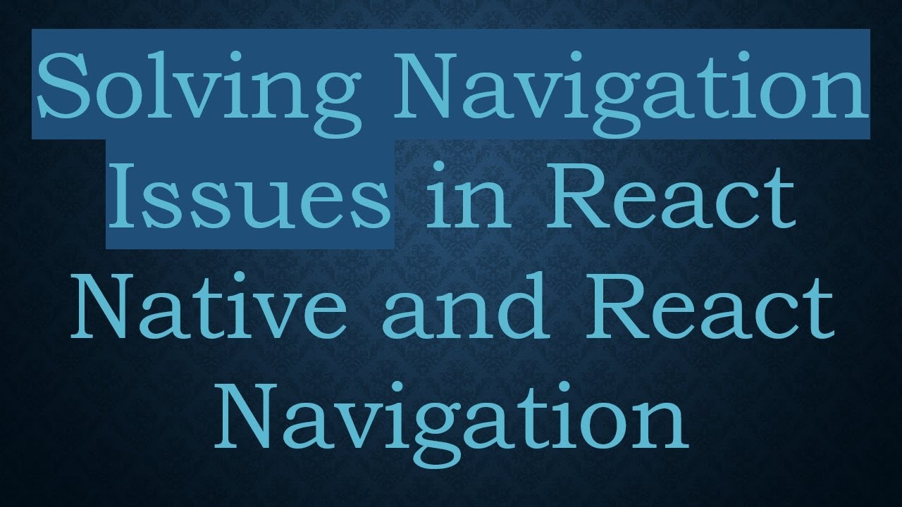 Solving Navigation Issues in React Native and React Navigation