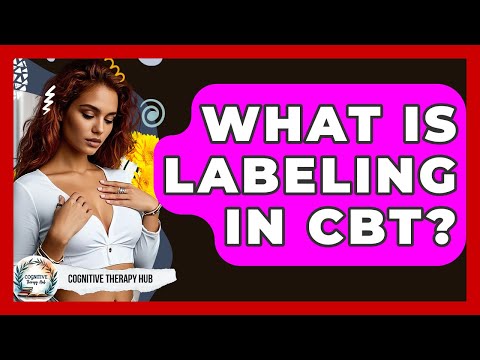 What Is Labeling In CBT? - Cognitive Therapy Hub
