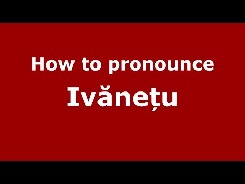 How to pronounce Ivănețu (Romanian/Romania) - PronounceNames.com