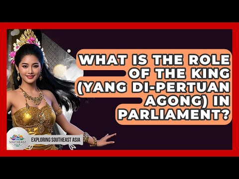 What Is The Role Of The King (Yang Di-Pertuan Agong) In Parliament? - Exploring Southeast Asia