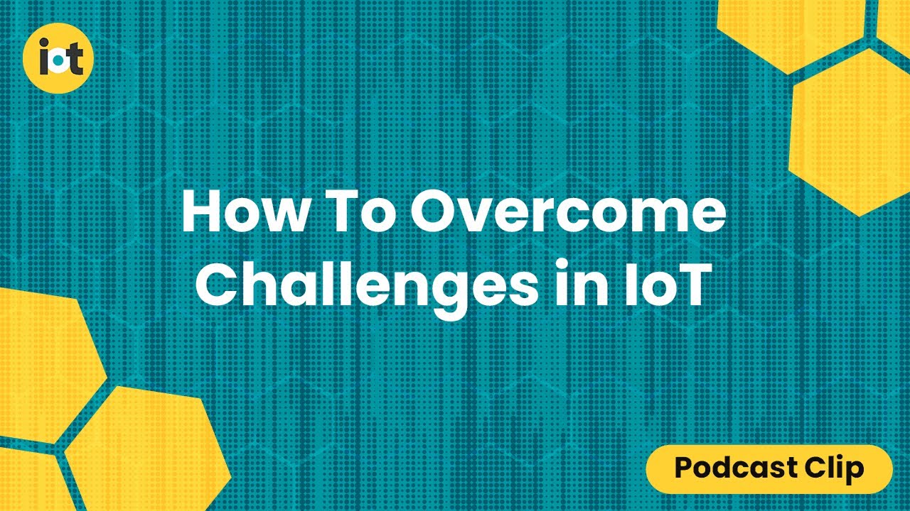 How to Overcome Challenges in IoT | IoT For All Podcast Clip
