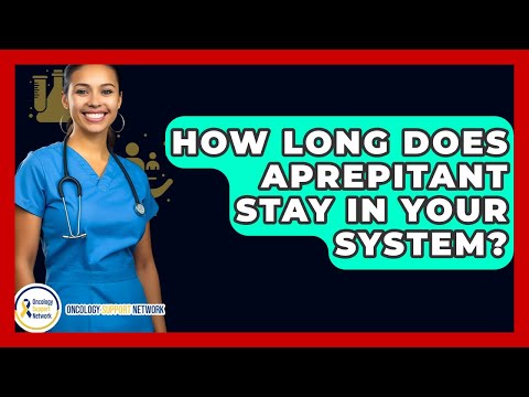 How Long Does Aprepitant Stay In Your System? - Oncology Support Network