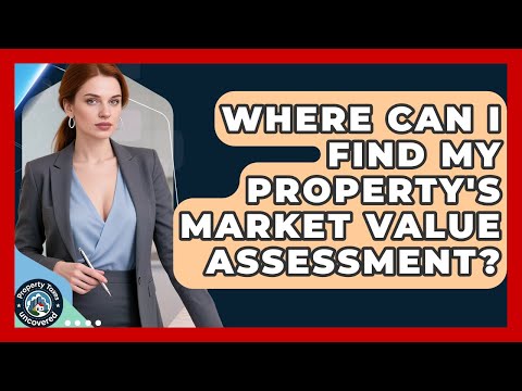 Where Can I Find My Property's Market Value Assessment? | Property Taxes Uncovered News