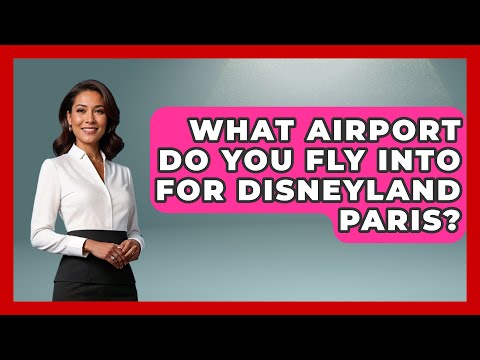 What Airport Do You Fly Into For Disneyland Paris? - Western Europe Explorer
